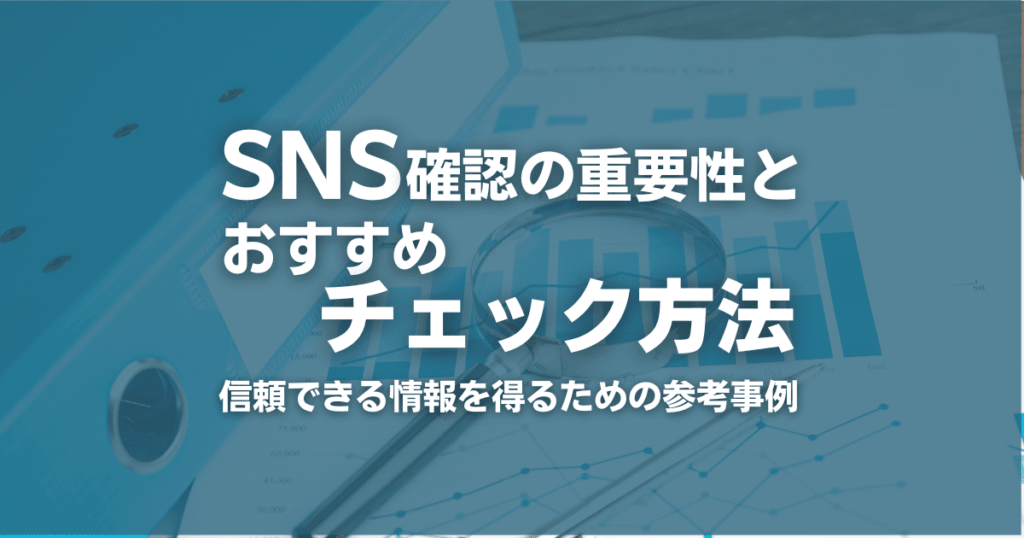 SNS確認の重要性とおすすめチェック方法｜信頼できる情報を得るための参考事例