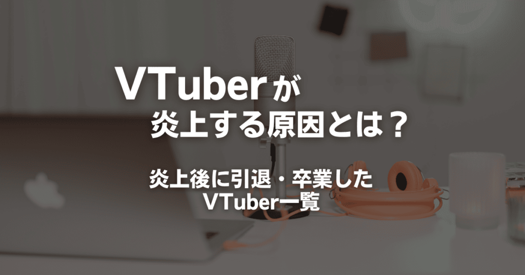 VTuberが炎上する原因とは？炎上後に引退・卒業したVTuber一覧